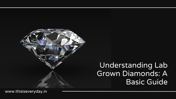 Understanding Lab Grown Diamonds: A Basic Guide – Everyday